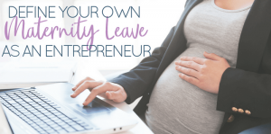 Define Your Own Maternity Leave for Working Moms - Redefining Mom®